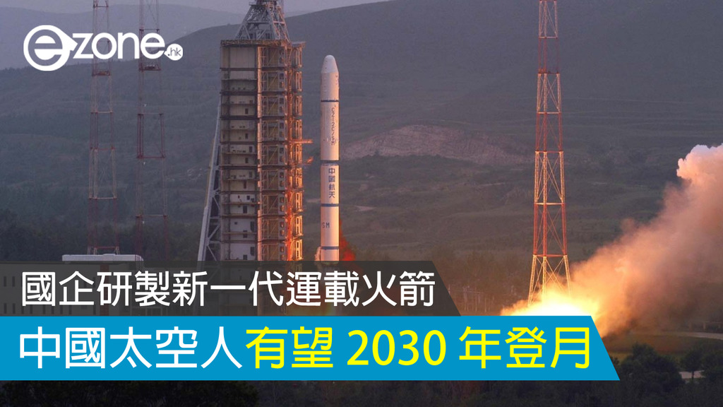 國企研製新一代運載火箭 中國太空人有望 2030 年登月 | ezone