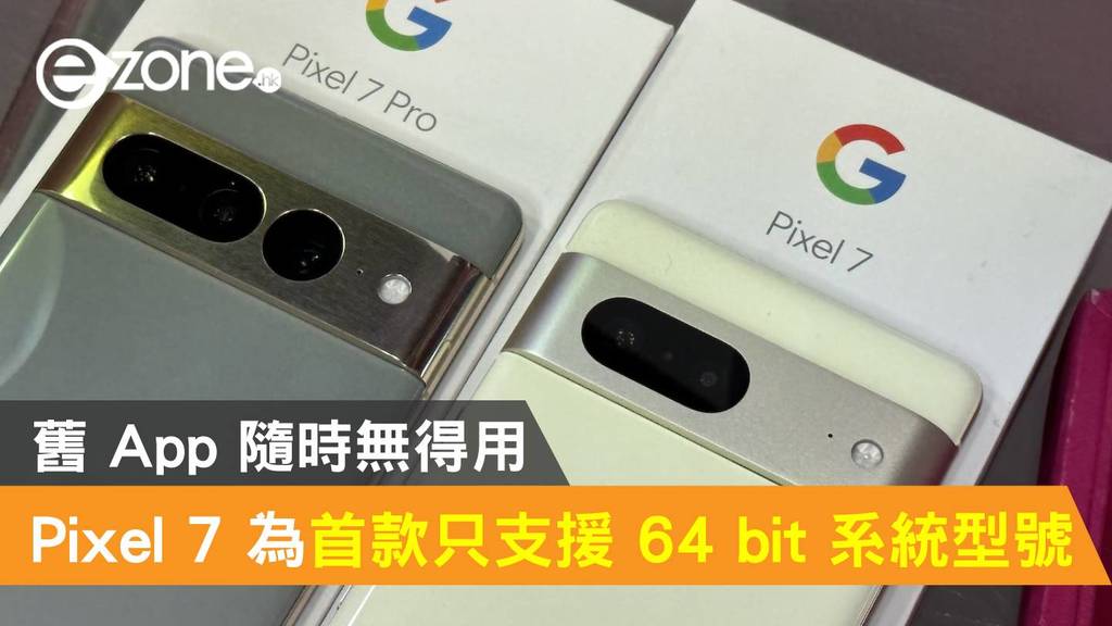 Google Pixel 7 系列為首款只支援 64 bit App 的 Android 機！舊 App 隨時無得用 | ezone