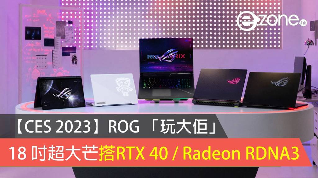 【CES 2023】ROG 「玩大佢」18 吋超大芒搭RTX 40／Radeon RDNA3 | ezone