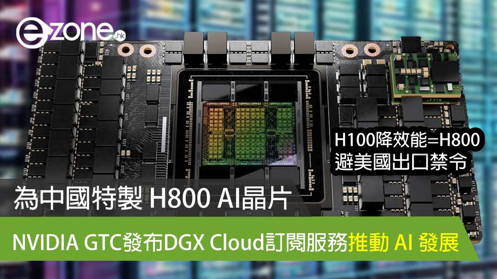 【AI 特攻】為中國特製 H800 AI 晶片避美國出口禁令 NVIDIA GTC 發布 DGX Cloud 訂閱服務推動 AI 發展 | ezone
