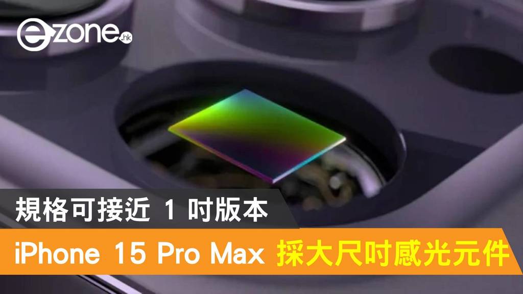 Apple iPhone 15 Pro Max 採大尺吋感光元件！ 規格可接近 1 吋版本 - ezone.hk - 科技焦點 ...
