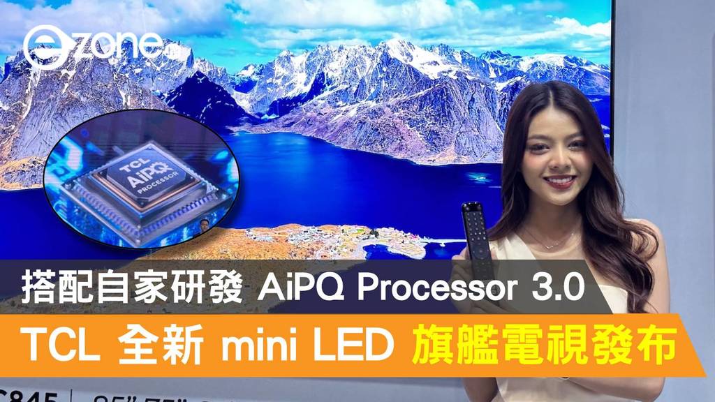 【曼谷直擊】TCL 全新 mini LED 旗艦電視發布！搭配自家研發 AiPQ Processor 3.0 | ezone