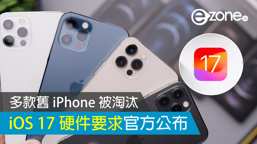 iOS 17 硬件要求官方公布！多款舊 iPhone 被淘汰！ | ezone