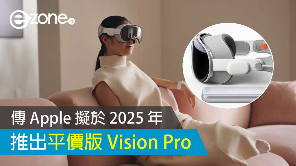 傳 Apple 擬於 2025 年推出平價版 Vision Pro | ezone
