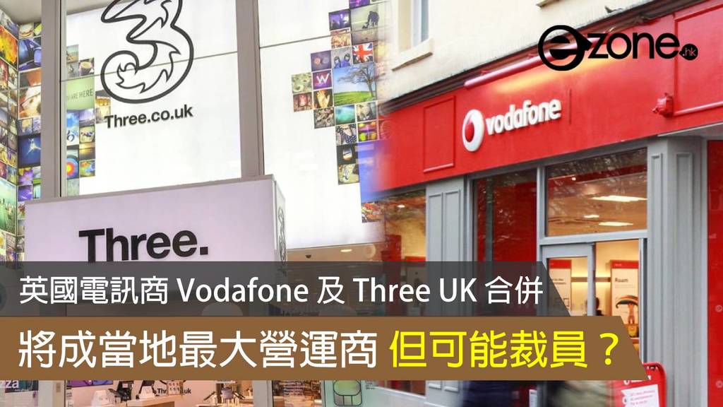英國電訊商 Vodafone 及 Three UK 合併 將成當地最大營運商但有可能裁員？ | ezone