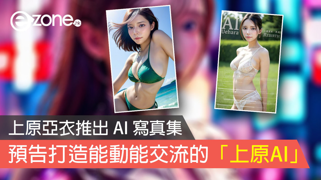 上原亞衣推出 AI 寫真集 預告打造能動能交流的「上原AI」 | ezone