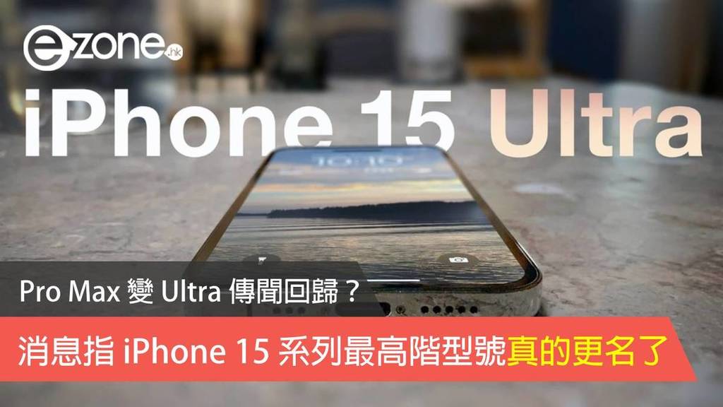 Pro Max 變 Ultra 傳聞回歸？ 消息指 iPhone 15 系列最高階型號真的更名了 | ezone