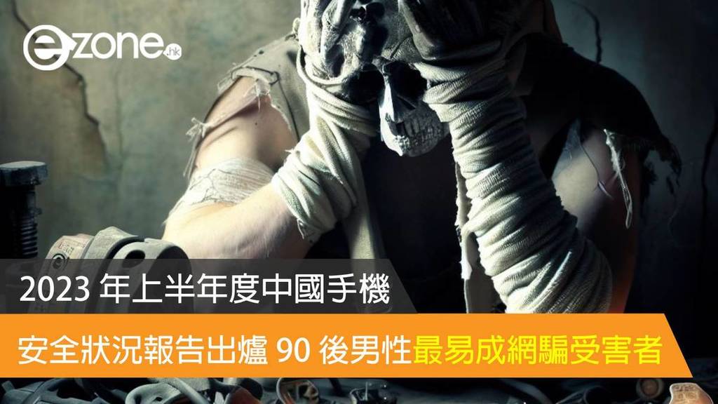 2023 年上半年度中國手機安全狀況報告出爐 90 後男性最易成網騙受害者 | ezone