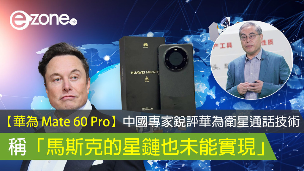 【華為 Mate 60 Pro】中國專家銳評華為衛星通話技術 稱「馬斯克的星鏈也未能實現」 | ezone
