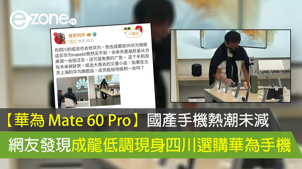 【華為 Mate 60 Pro】國產手機熱潮未減 網友發現成龍低調現身四川選購華為手機 | ezone