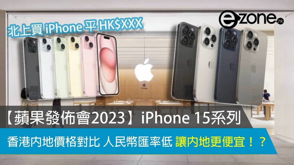 【蘋果發佈會2023】iPhone 15系列：香港內地價格對比，人民幣匯率低讓內地更便宜！？ - ezone.hk - 科技焦點 ...