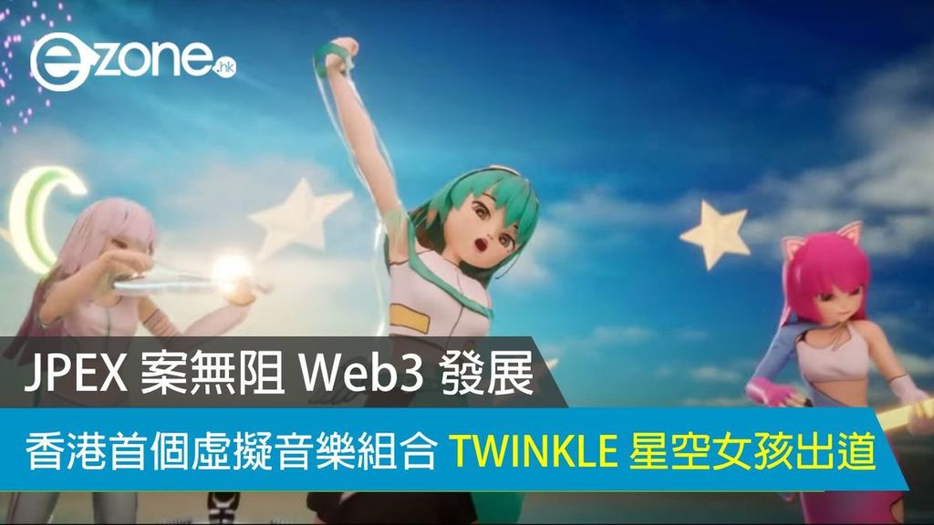 香港首個虛擬音樂組合 TWINKLE 星空女孩出道 JPEX 案無阻 Web 3 發展 | ezone
