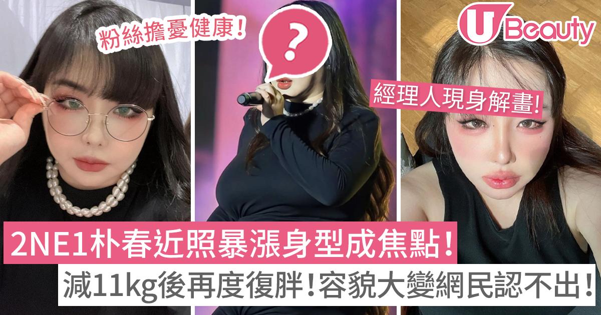 2NE1朴春近照暴漲身型成焦點！減11kg後再度復胖！容貌大變網民認不出！ | U Beauty