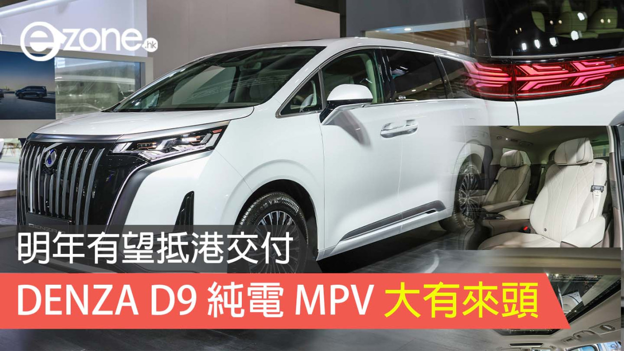DENZA D9 純電 MPV 大有來頭 明年有望抵港交付 | ezone