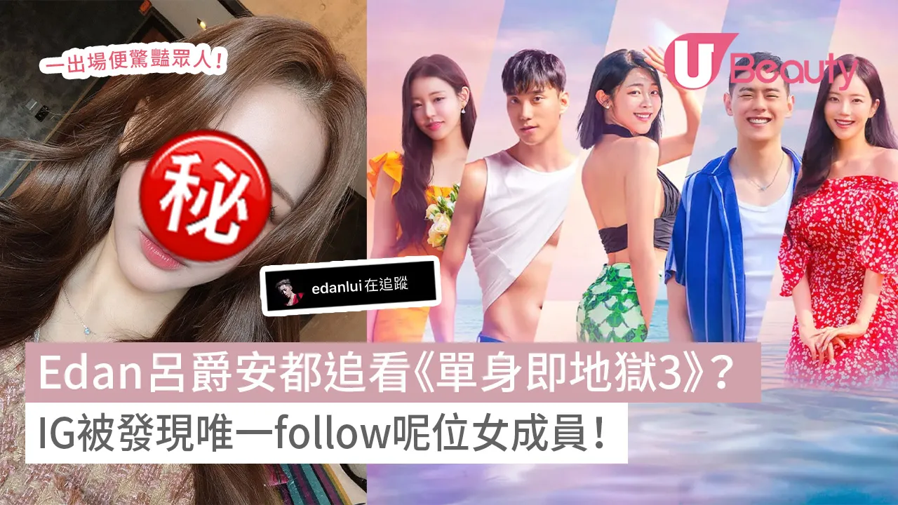 Edan呂爵安都追看《單身即地獄3》？ IG被發現唯一follow呢位女成員！ | U Beauty