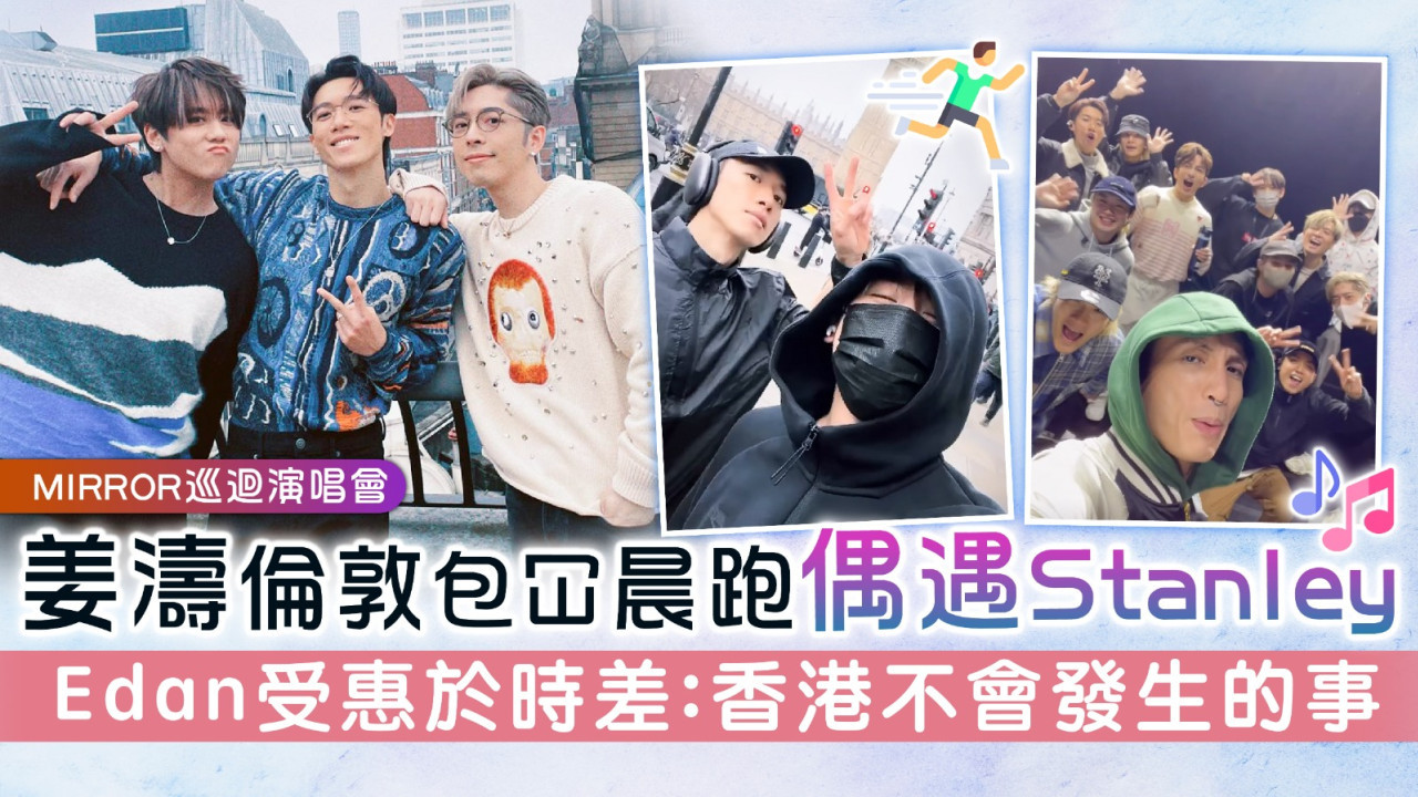 MIRROR巡迴演唱會｜姜濤倫敦包冚晨跑偶遇Stanley Edan受惠於時差：香港不會發生的事 | UHK 港生活