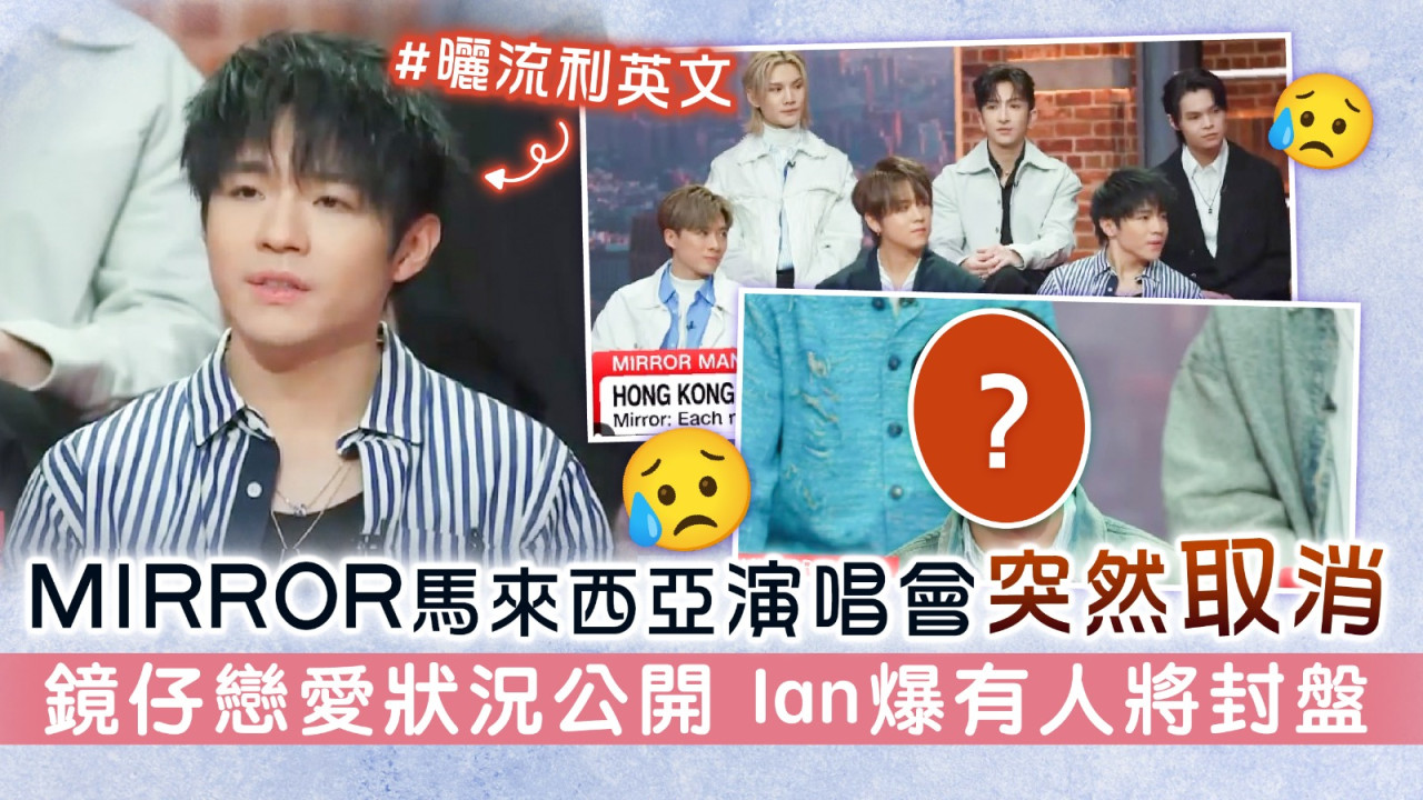 MIRROR馬來西亞演唱會突然取消 鏡仔戀愛狀況公開Ian爆有人將封盤 | UHK 港生活