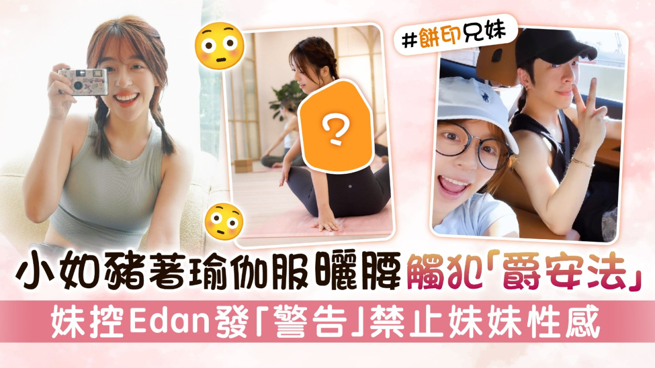 小如豬著瑜伽服曬腰觸犯「爵安法」 妹控Edan發「警告」禁止妹妹性感 | UHK 港生活