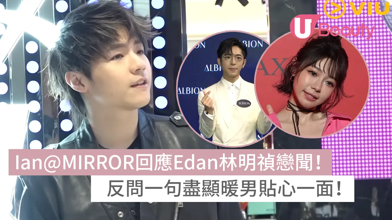 明登戀｜Ian@MIRROR回應Edan林明禎戀聞！反問一句盡顯暖男一面！ | U Beauty