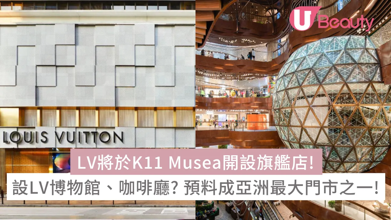 LV將於K11 Musea開設旗艦店｜設有LV博物館、咖啡廳？ 預料成亞洲最大門市之一 | U Beauty